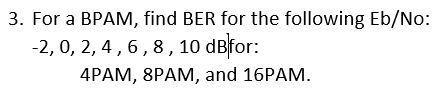Solved 3. For a BPAM, find BER for the following Eb/No: | Chegg.com