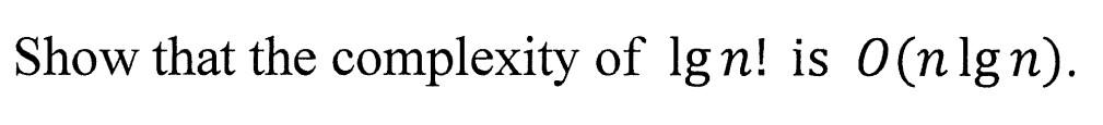 Solved Show that the complexity of lgn! is O(nlgn). | Chegg.com