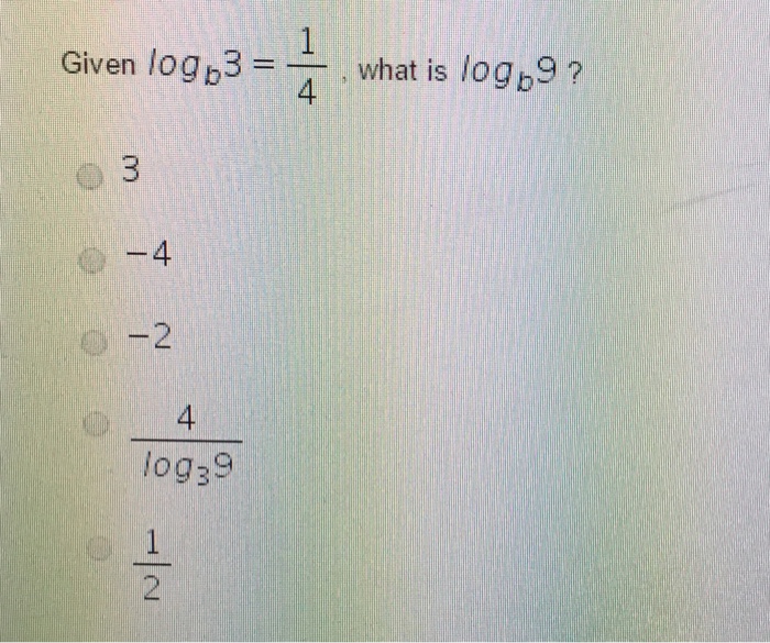 Solved Given log_b^3 = 1/4, what is log_b^9? 3 -4 -2 | Chegg.com