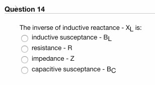 Solved Question 14 The inverse of inductive reactance XL is: | Chegg.com