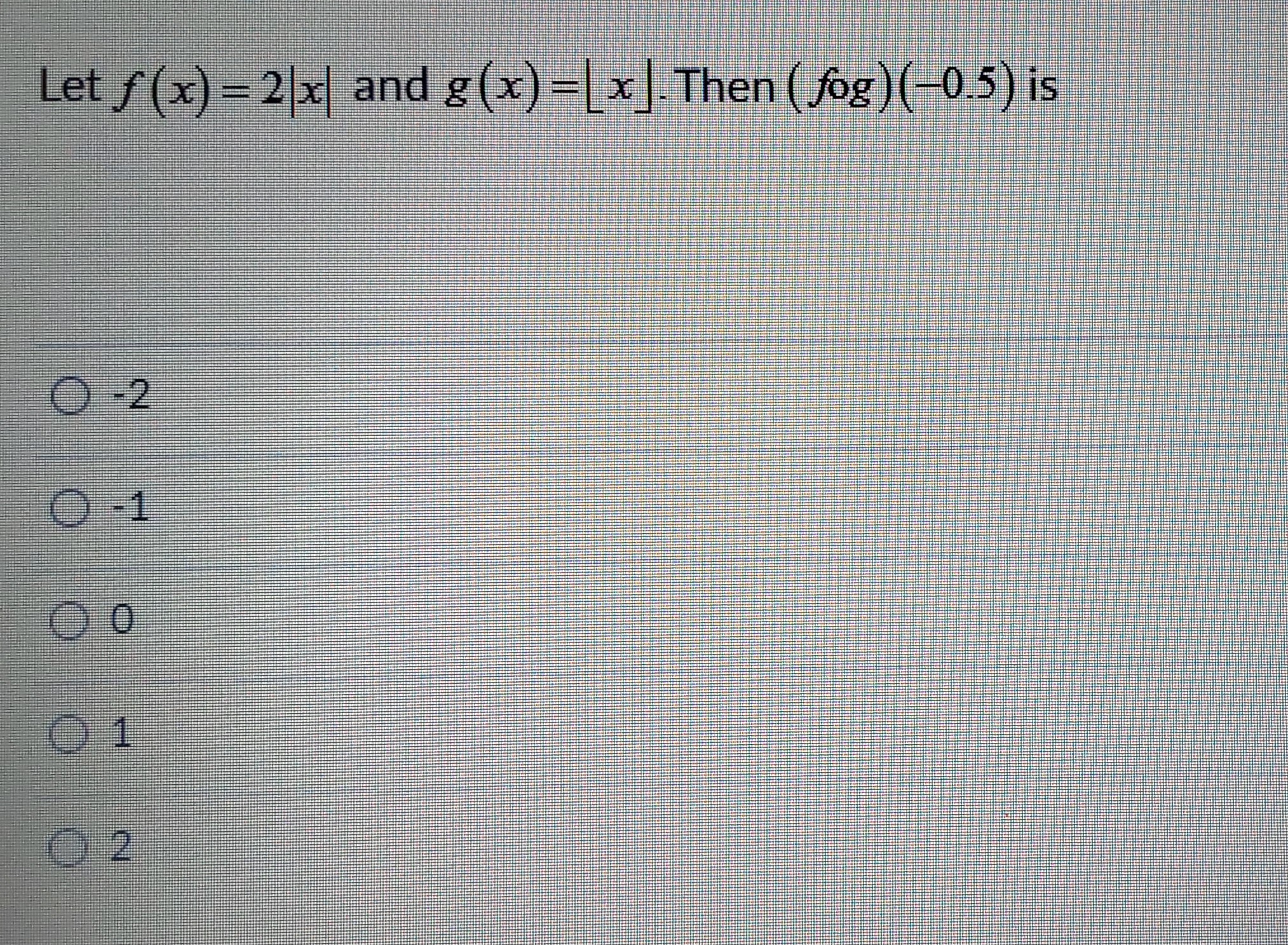 Solved Let f(x)=2∣x∣ and g(x)=⌊x⌋. Then (f∘g)(−0.5) is −2 −1 | Chegg.com