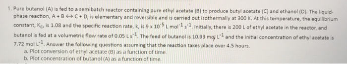 Solved 1. Pure butanol (A) is fed to a semibatch reactor | Chegg.com
