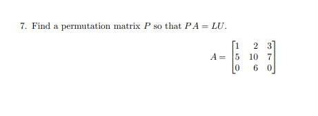 Solved 7. Find a permutation matrix P so that P A = LU. A = | Chegg.com