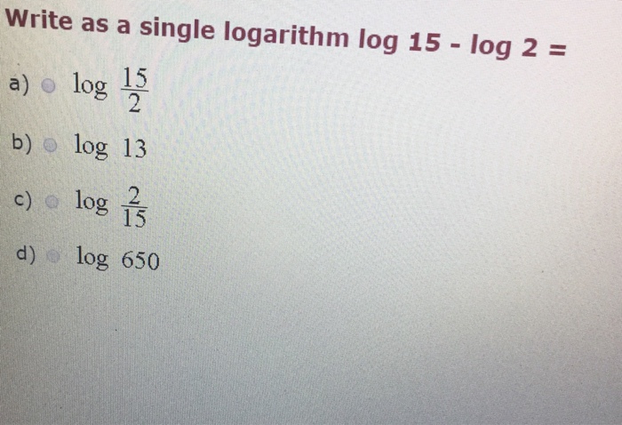 Solved Write as a single logarithm log 15 log 2 a) o log 15 | Chegg.com