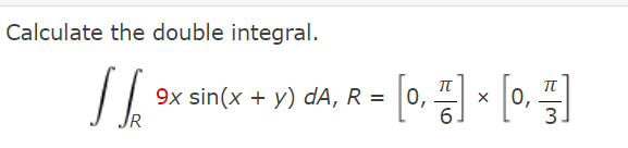 [Solved]: Calculate the double integral. R9xsin(x+y)dA,R=[0