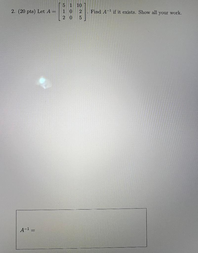 Solved 2. (20 pts ) Let A=⎣⎡5121001025⎦⎤. Find A−1 if it | Chegg.com