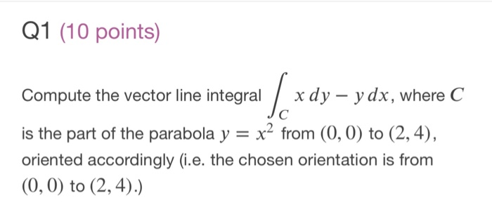 Solved Q1 (10 points) Compute the vector line integralx dy - | Chegg.com