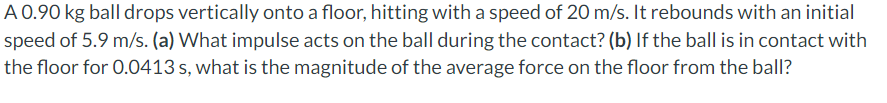 Solved A 0.90 kg ball drops vertically onto a floor, hitting | Chegg.com