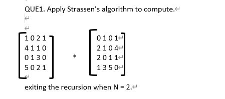 Solved QUE1. Apply Strassen's algorithm to compute. 1021 | Chegg.com