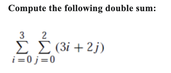 Solved Compute the following double sum: ∑i=03∑j=02(3i+2j) | Chegg.com