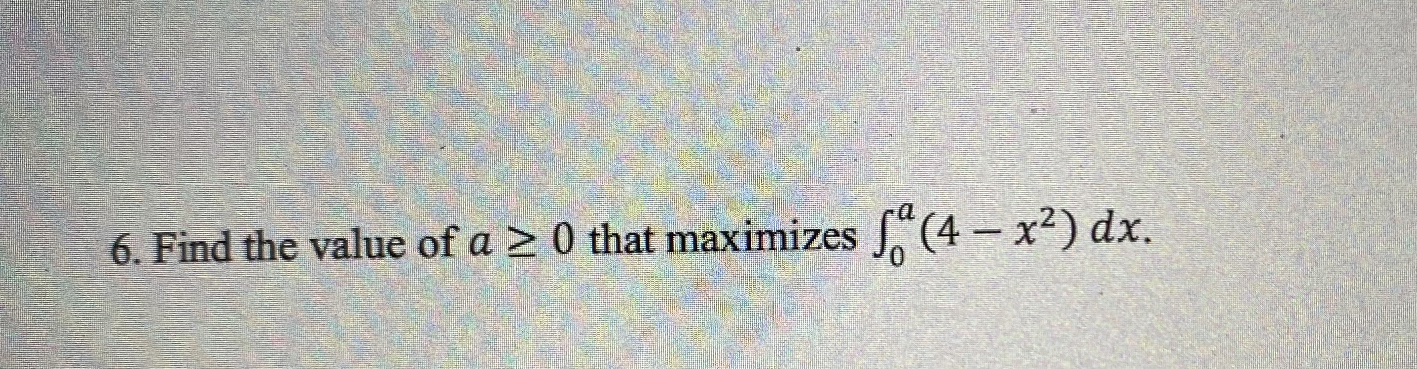 Solved 6. Find the value of a≥0 that maximizes ∫0a(4−x2)dx. | Chegg.com