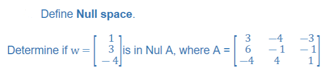 Solved Define Null space. Determine if w=⎣⎡13−4⎦⎤ is in Nul | Chegg.com