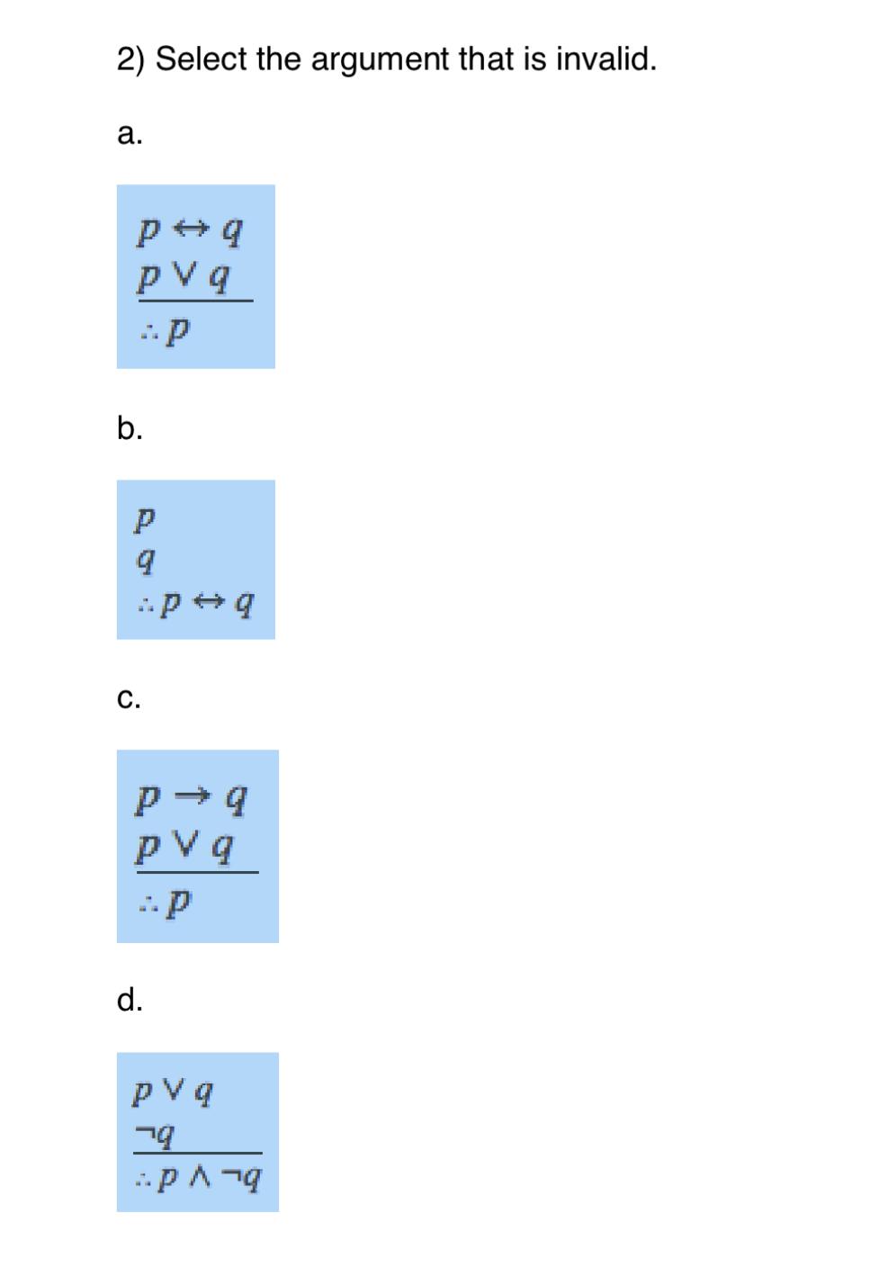 Solved 2) Select the argument that is invalid. a. p↔q ∴pp∨q | Chegg.com