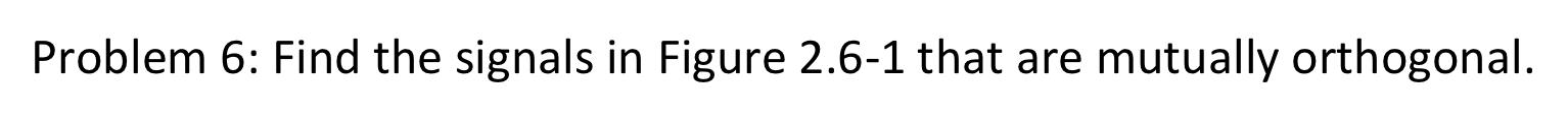 Solved Problem 6: Find the signals in Figure 2.6-1 that are | Chegg.com