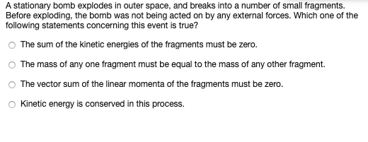 Solved A stationary bomb explodes in outer space, and breaks | Chegg.com