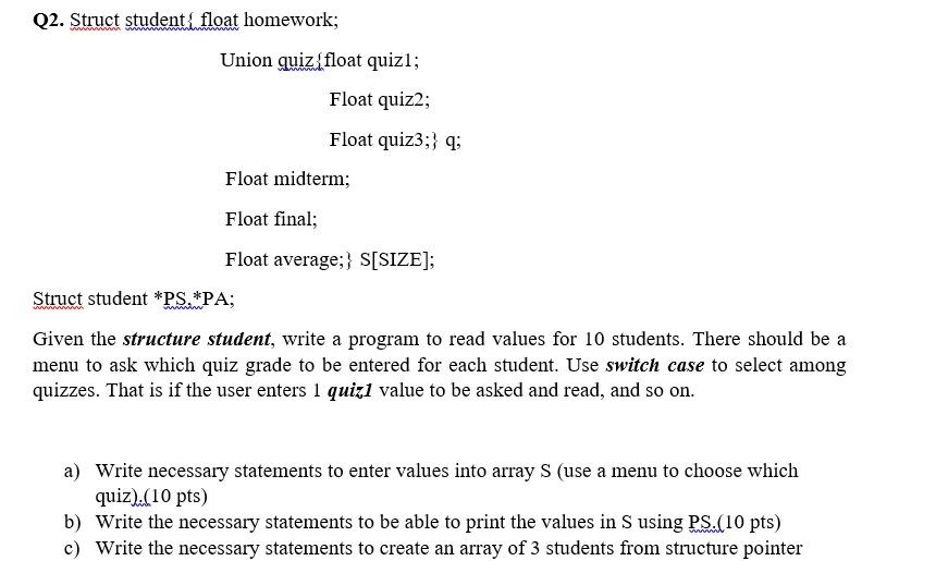 Solved Q2. Struct student{ float homework; Union quiz{float | Chegg.com