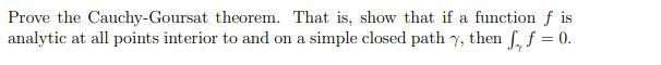 Solved Prove the Cauchy-Goursat theorem. That is, show that | Chegg.com
