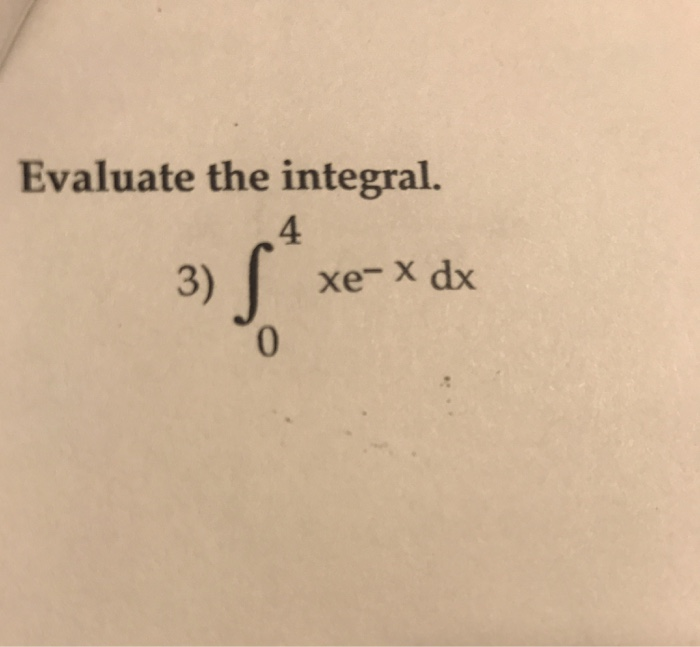 Solved Evaluate the integral. 4 xe- x dx 0 3) | Chegg.com