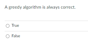 Solved A greedy algorithm is always correct.TrueFalse | Chegg.com