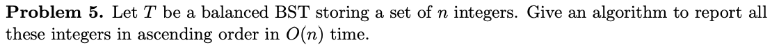 Solved Problem 5. Let T be a balanced BST storing a set of n | Chegg.com