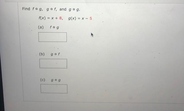 Solved Find fog, gof, and gog. f(x) = x + 8, g(x) = x - 5 | Chegg.com