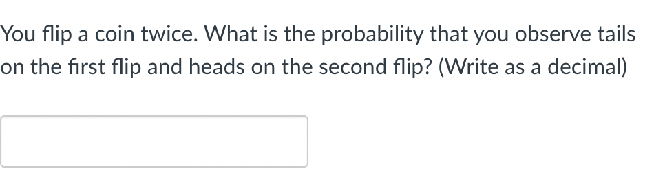 Solved You flip a coin twice. What is the probability that | Chegg.com