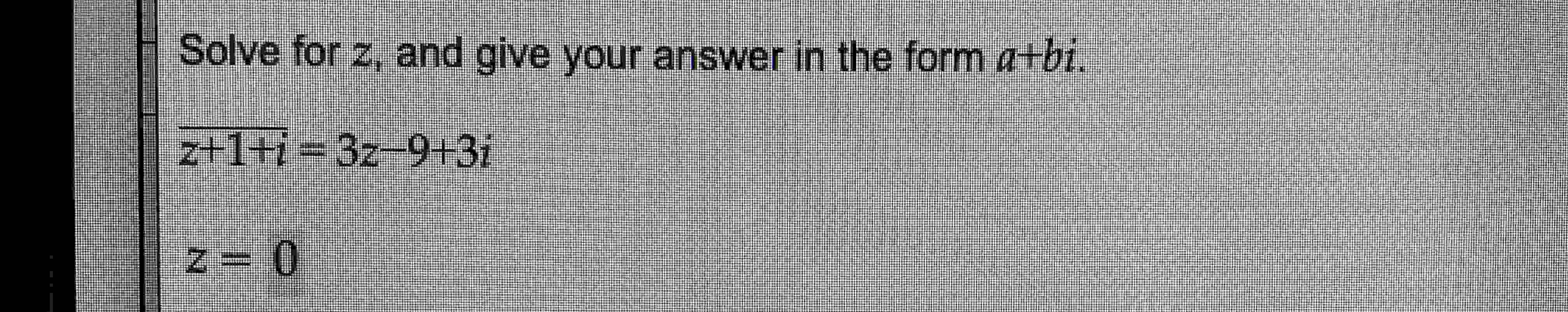 Solved Solve for z, and give your answer in the form a+bi. | Chegg.com
