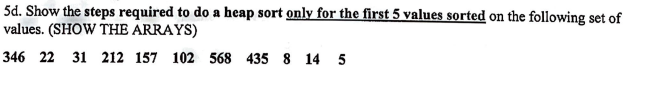 Solved 5d. Show the steps required to do a heap sort only | Chegg.com