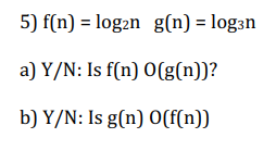 Solved 5) f(n) -log2n g(n) -log3n a) Y/N: Is f(n) O(g(n))? | Chegg.com