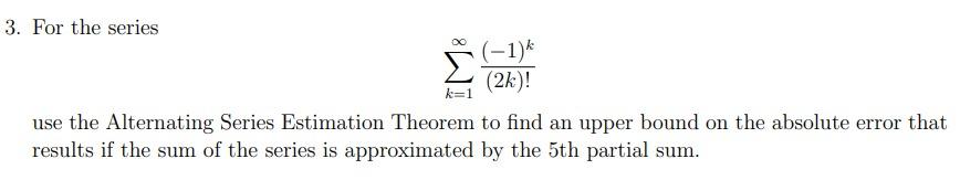 Solved 3. For the series ∑k=1∞(2k)!(−1)k use the Alternating | Chegg.com