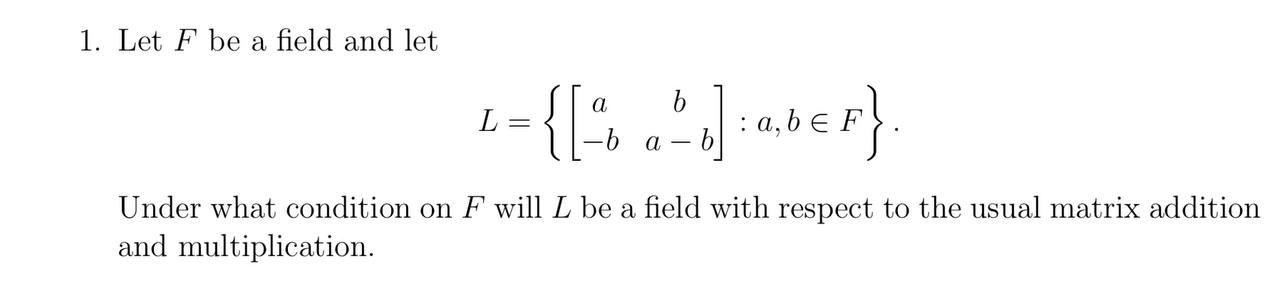 Solved 1. Let F be a field and let L={[a−bba−b]:a,b∈F}. | Chegg.com