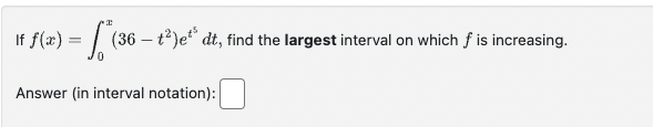 Solved If f(x)=∫0x(36−t2)et5dt, find the largest interval on | Chegg.com
