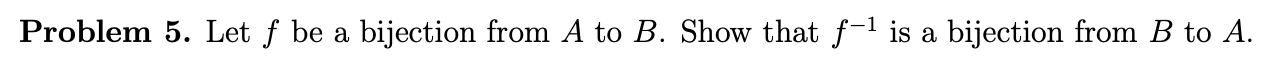 Problem 5. ﻿Let f ﻿be a bijection from A ﻿to B. ﻿Show | Chegg.com