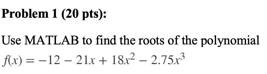 Solved Problem 1 (20 pts): Use MATLAB to find the roots of | Chegg.com