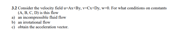 Solved 3.2 Consider the velocity field u=Ax+By,v=Cx+Dy,w=0. | Chegg.com