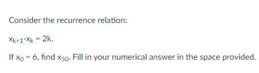 Solved Consider the recurrence relation: Xk+1-XK = 2k. If Xo | Chegg.com