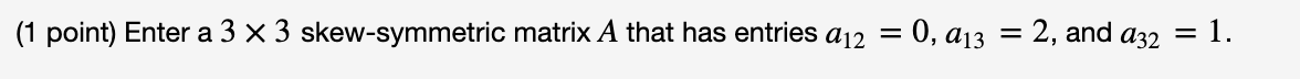Solved (1 point) Enter a 3 x 3 skew-symmetric matrix A that | Chegg.com