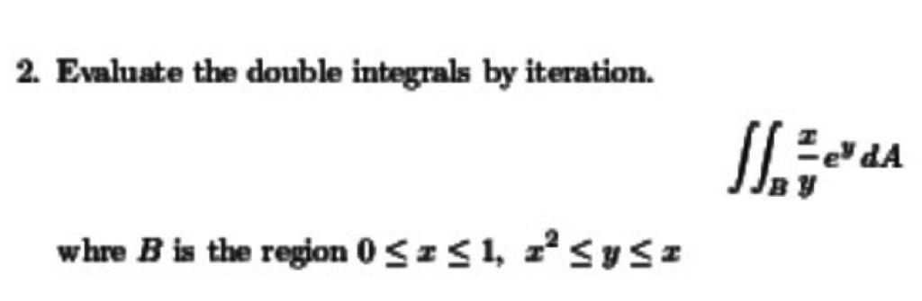 Solved 2. Evaluate the double integrals by iteration. whre B | Chegg.com