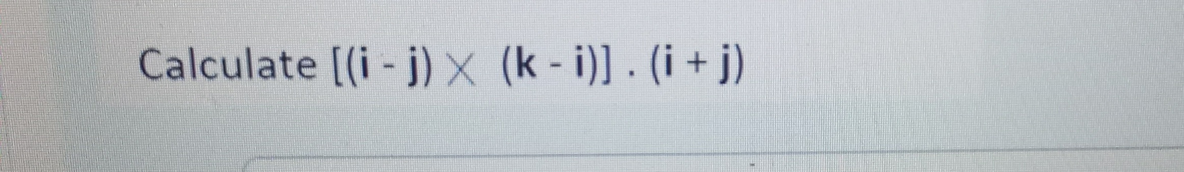 Solved Calculate [(i−j)×(k−i)].(i+j) | Chegg.com