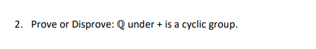 Solved 2. Prove or Disprove: Q under + is a cyclic group. | Chegg.com