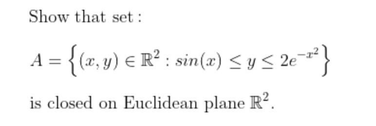 Solved Show that set: A={(x,y)∈R2:sin(x)≤y≤2e−x2} is closed | Chegg.com