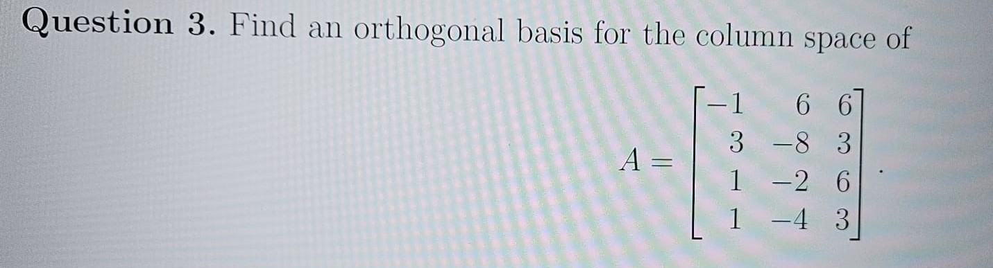 Solved Question 3. ﻿Find an orthogonal basis for the column | Chegg.com