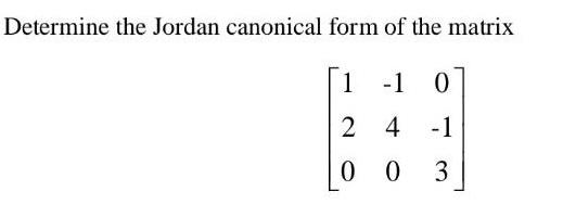 Solved Determine the Jordan canonical form of the matrix 1 | Chegg.com