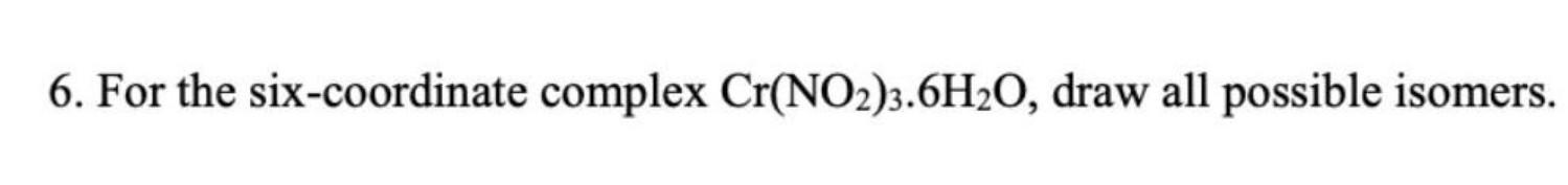 Solved 6. For the six-coordinate complex Cr(NO2)3⋅6H2O, draw | Chegg.com