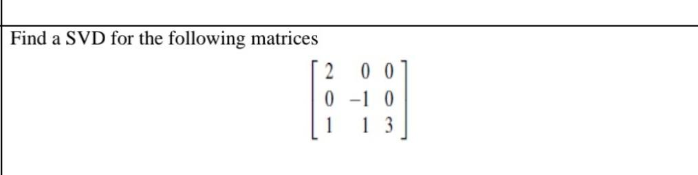 Solved Find a SVD for the following matrices 2 0 0 0 -1 0 1 | Chegg.com