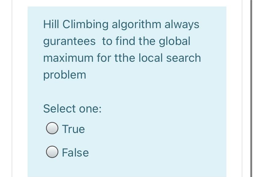 Solved Hill Climbing algorithm always gurantees to find the | Chegg.com