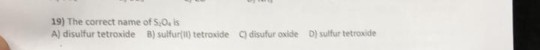 Solved 19) The correct name of S,O. is A) disulfur tetroxide | Chegg.com