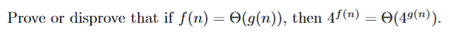 Solved Prove or disprove that if f (n) = Θ(g(n)), then 4^f | Chegg.com