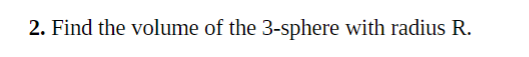 Solved 2. Find the volume of the 3 -sphere with radius R. | Chegg.com