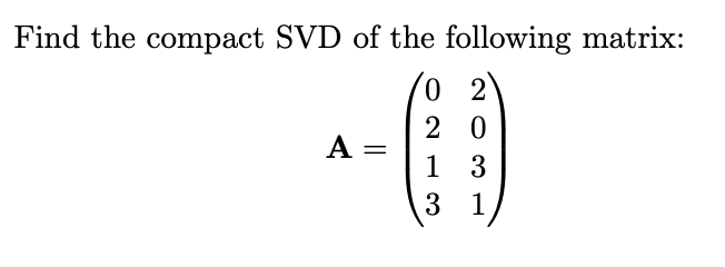 Solved Find the compact SVD of the following matrix: A= 0 2 | Chegg.com